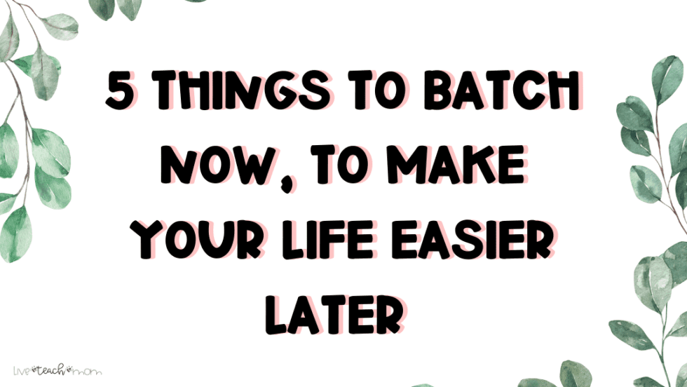 5 things you can batch now to be less stressed later - Live. Teach. Mom